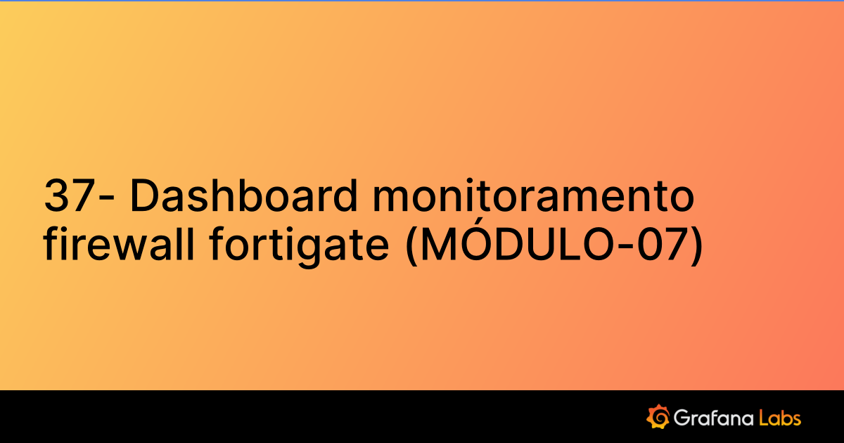 37- Dashboard monitoramento firewall fortigate (MÓDULO-07) | Grafana Labs