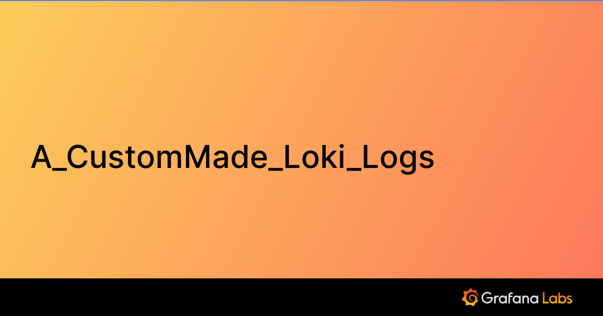 A_CustomMade_Loki_Logs | Grafana Labs