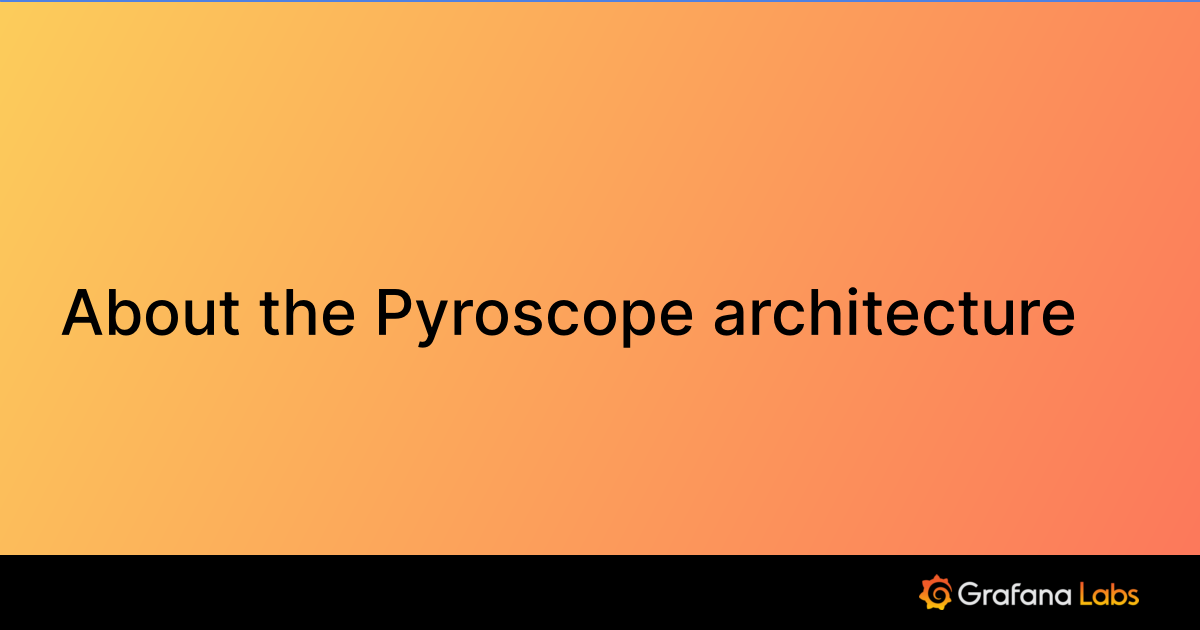 About the Pyroscope architecture | Grafana Pyroscope documentation