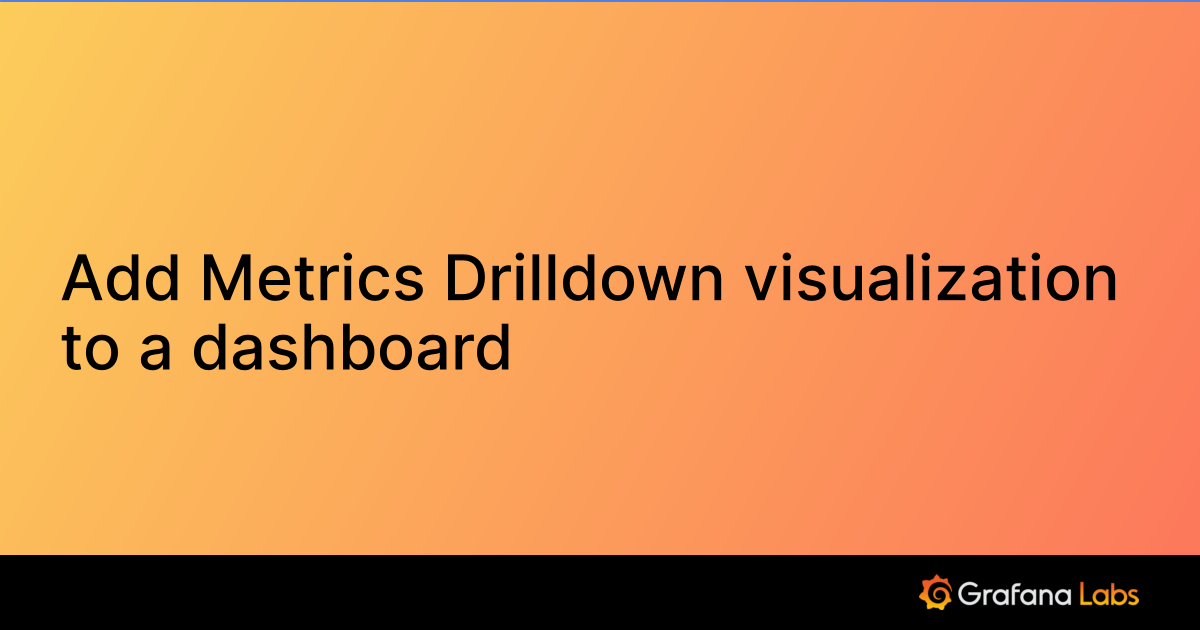 Add Metrics Drilldown visualization to a dashboard | Grafana Labs