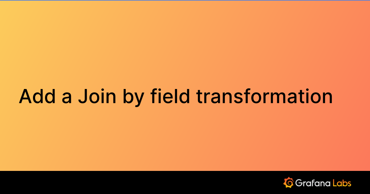 Add a Join by field transformation | Grafana Labs
