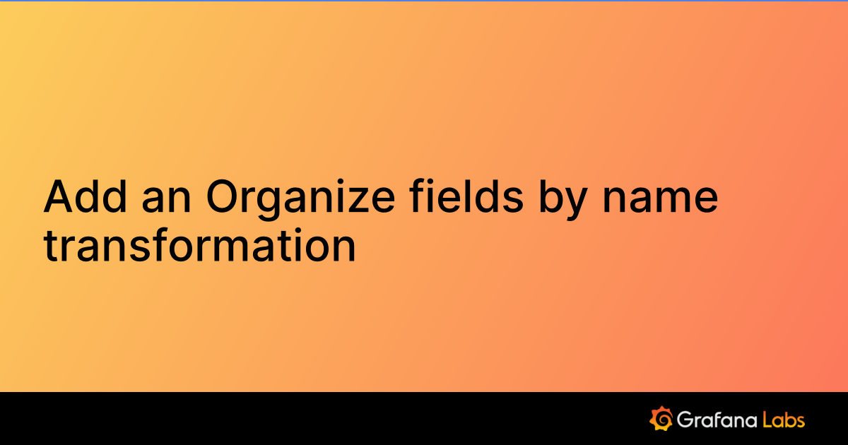 Add an Organize fields by name transformation | Grafana Labs