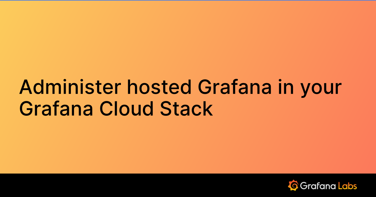 Administer hosted Grafana in your Grafana Cloud Stack | Grafana Cloud documentation