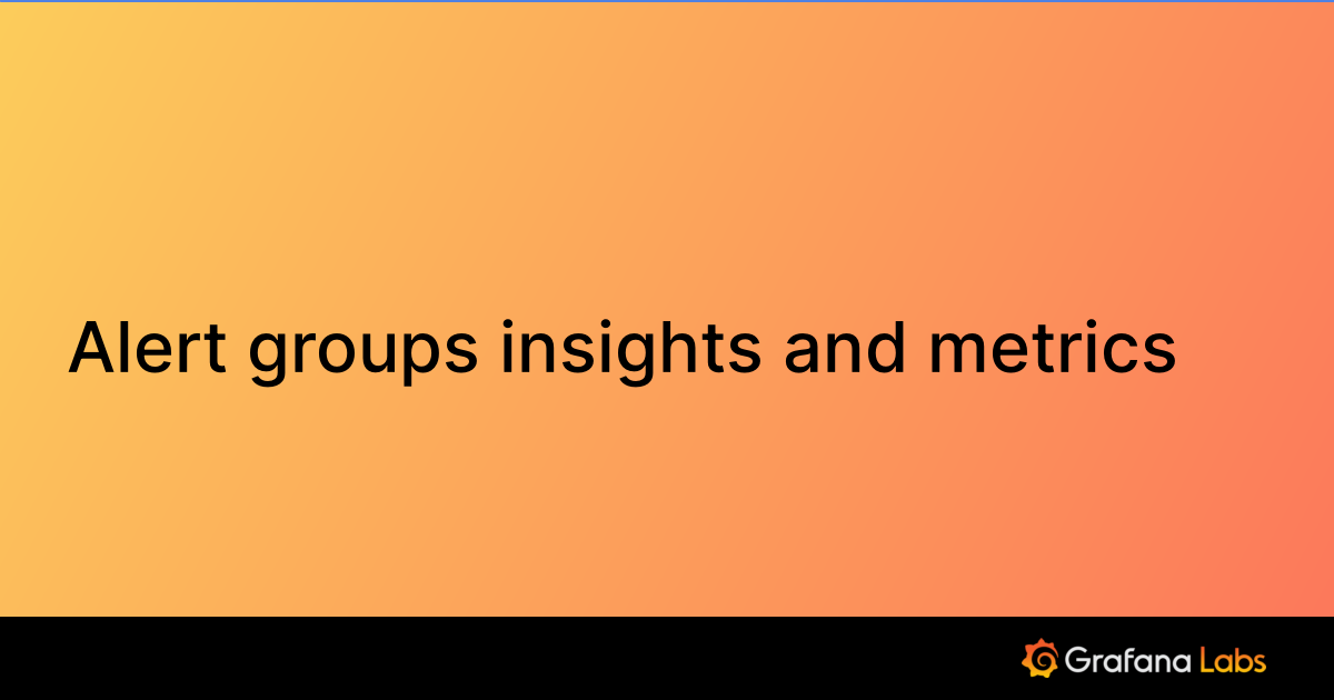 Alert groups insights and metrics | Grafana Cloud documentation