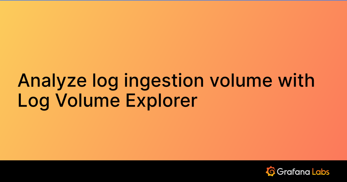 Analyze log ingestion volume with Log Volume Explorer | Grafana Cloud ...