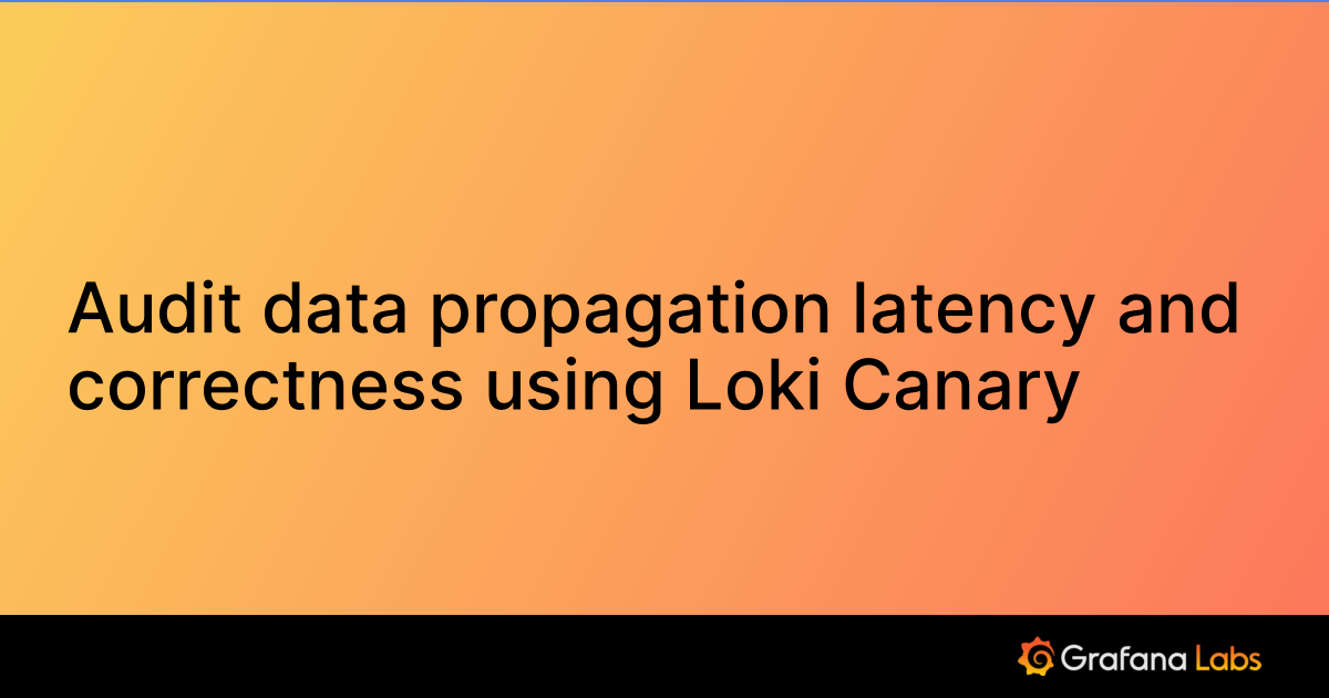 Audit data propagation latency and correctness using Loki Canary ...