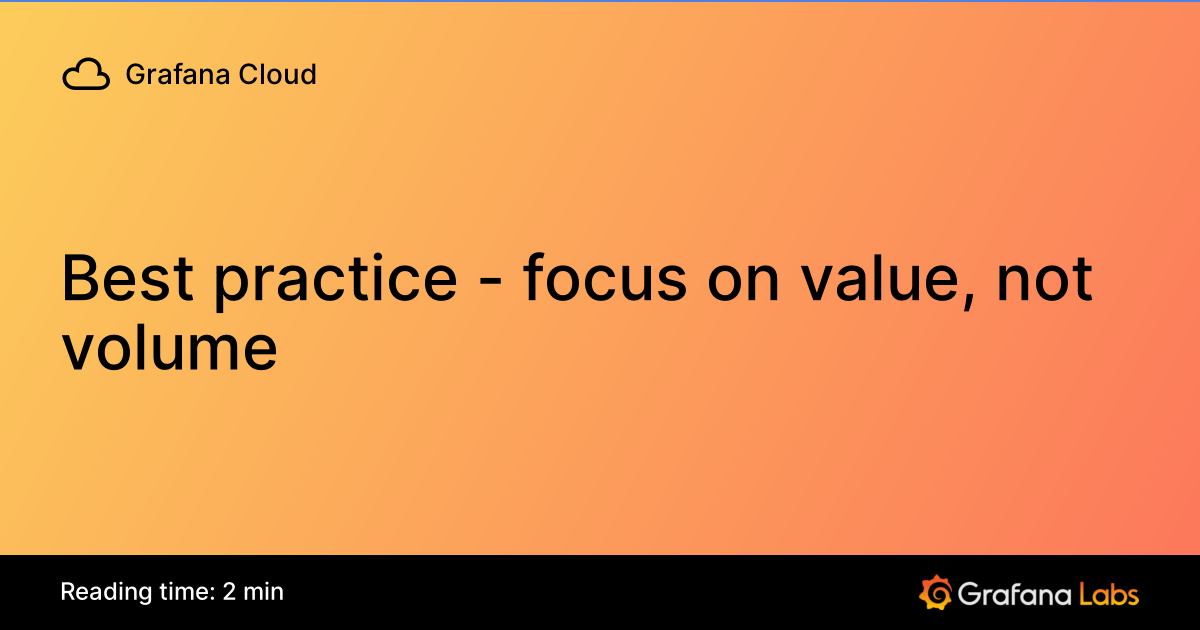 Best practice - focus on value, not volume | Grafana Cloud documentation