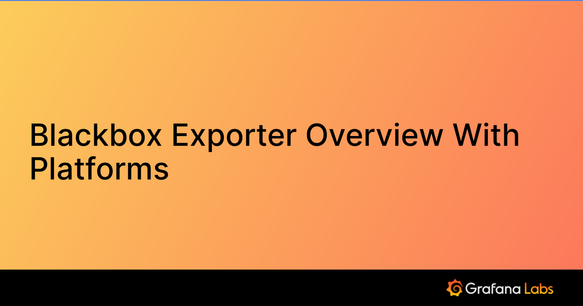 Blackbox Exporter Overview With Platforms | Grafana Labs