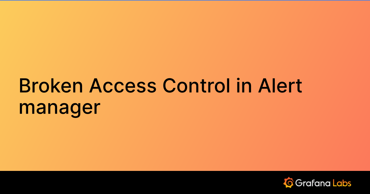 Broken Access Control in Alert manager | Grafana Labs