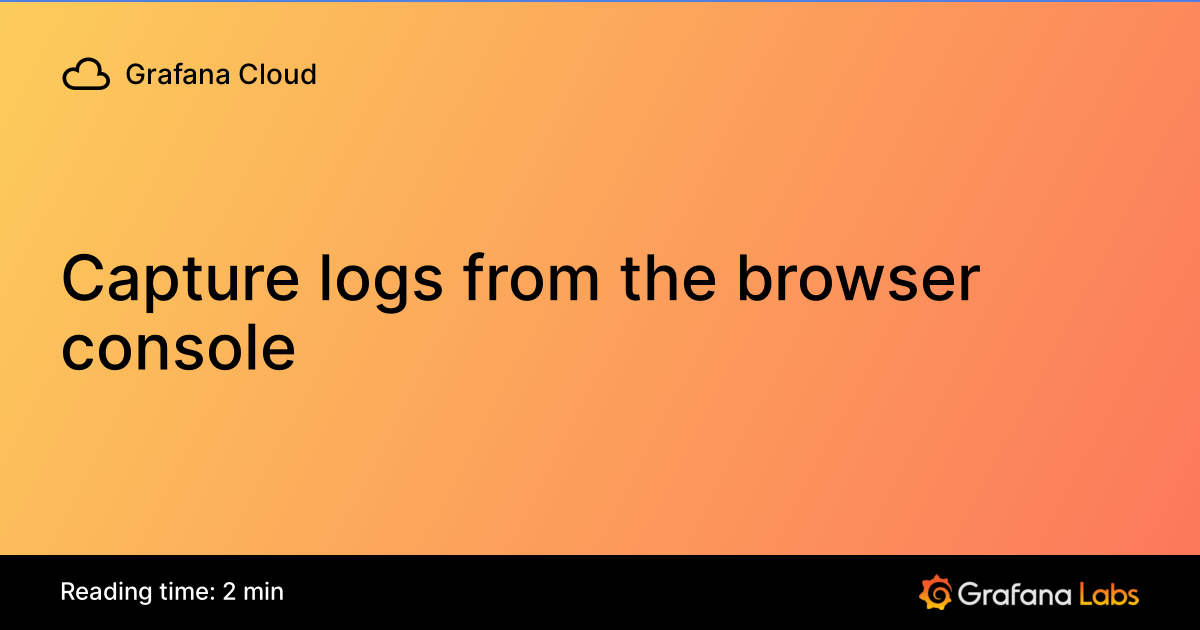 Capture logs from the browser console | Grafana Cloud documentation