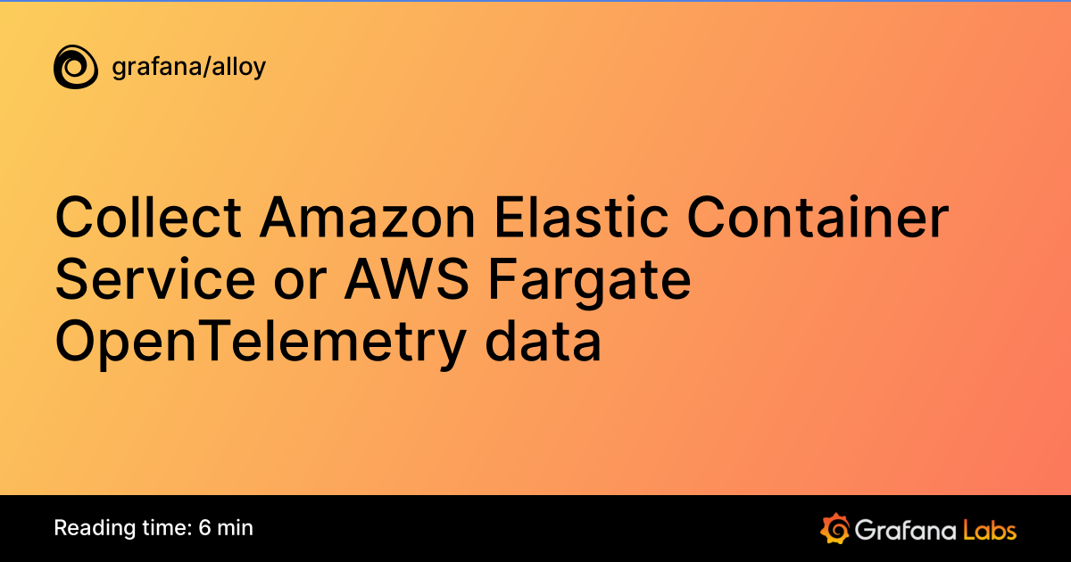 Collect Amazon Elastic Container Service or AWS Fargate OpenTelemetry data | Grafana Alloy ...