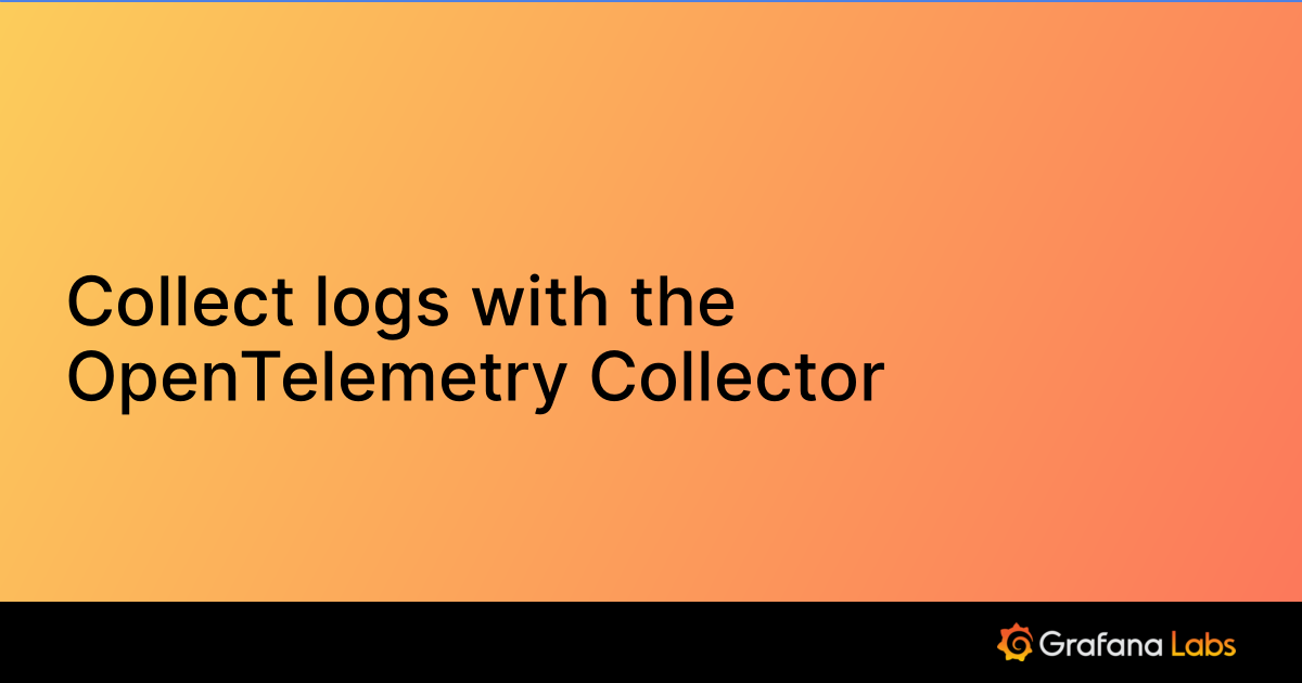 Collect logs with the OpenTelemetry Collector | Grafana Cloud documentation
