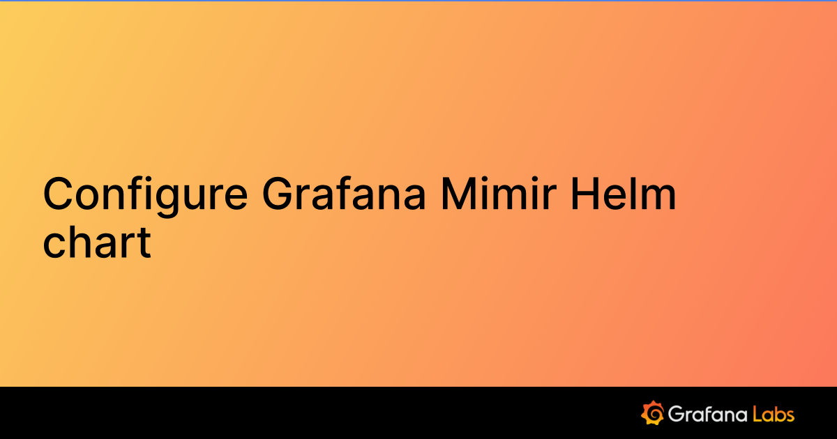 Configure Grafana Mimir Helm chart | Grafana Labs Helm charts documentation
