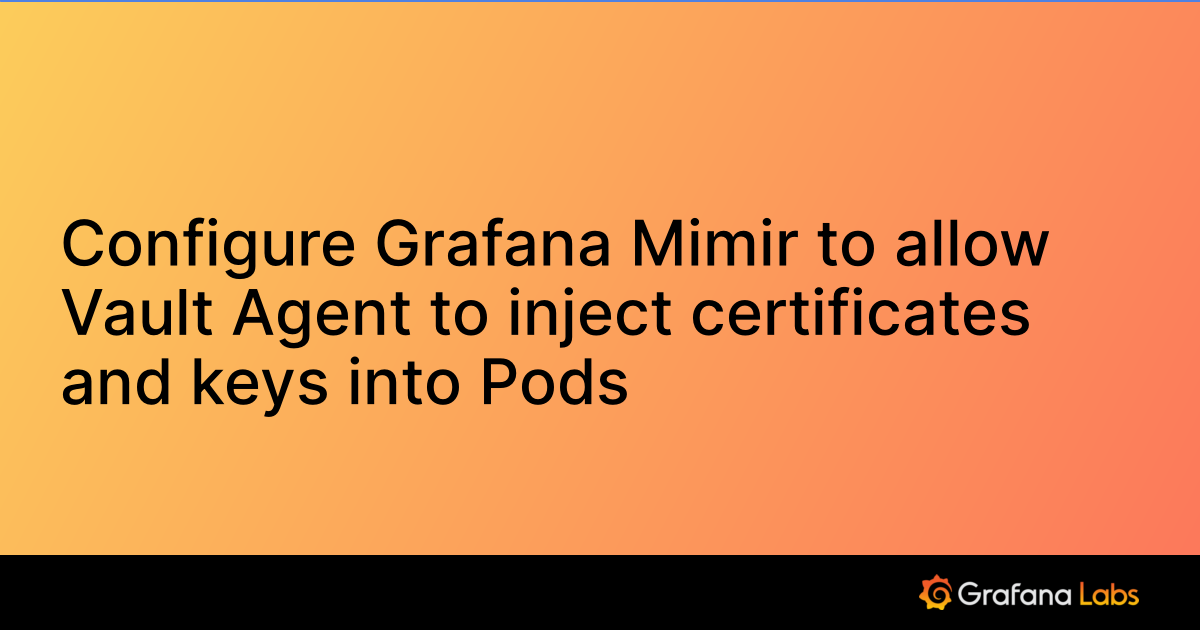 Configure Grafana Mimir to allow Vault Agent to inject certificates and ...