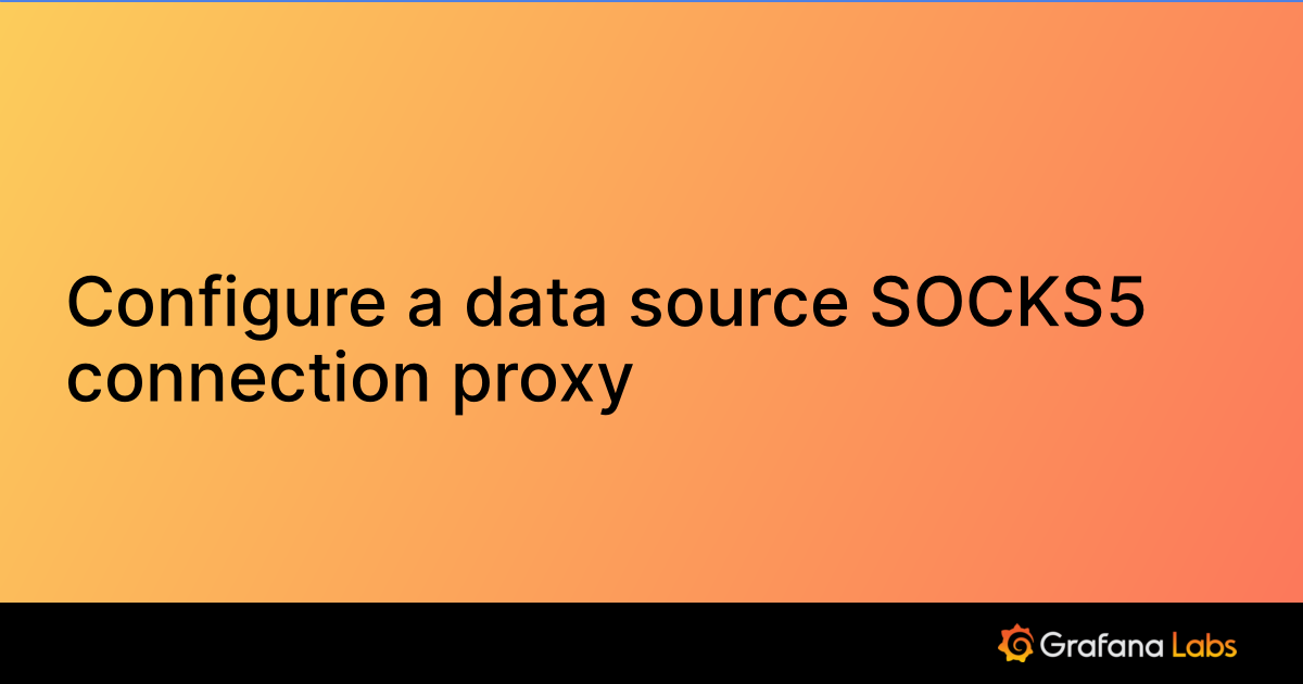 Configure a data source SOCKS5 connection proxy | Grafana documentation