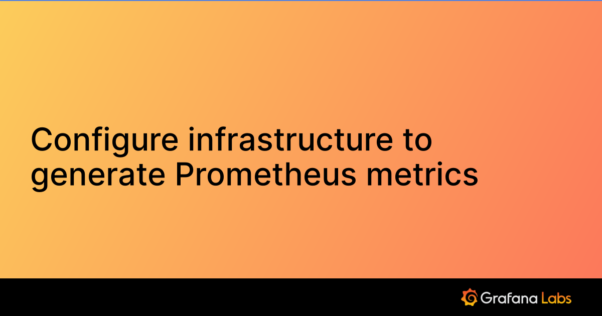 Configure infrastructure to generate Prometheus metrics | Grafana Cloud documentation