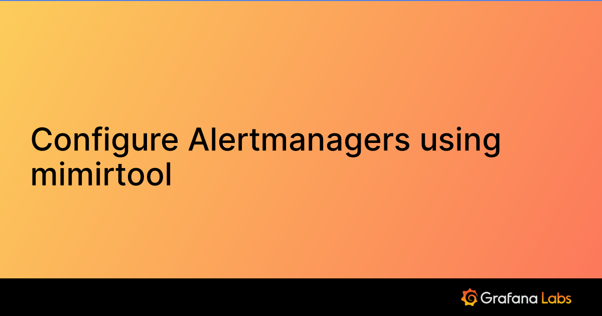 Configure Alertmanagers using mimirtool | Grafana Cloud documentation