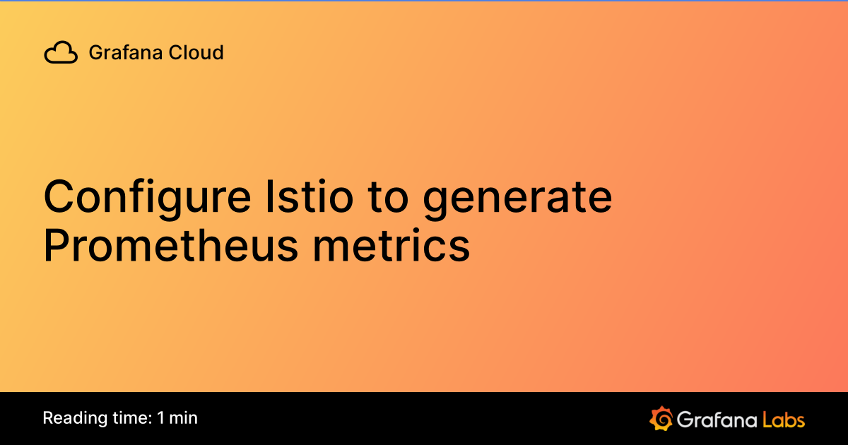 Configure Istio to generate Prometheus metrics | Grafana Cloud documentation