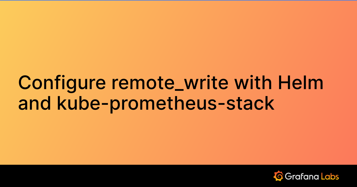 Configure remote_write with Helm and kube-prometheus-stack | Grafana Cloud documentation