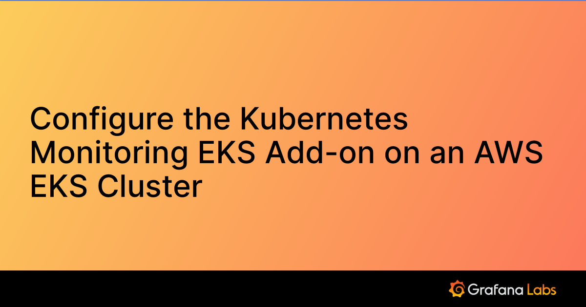Configure The Kubernetes Monitoring Eks Add On On An Aws Eks Cluster Grafana Cloud Documentation 5304