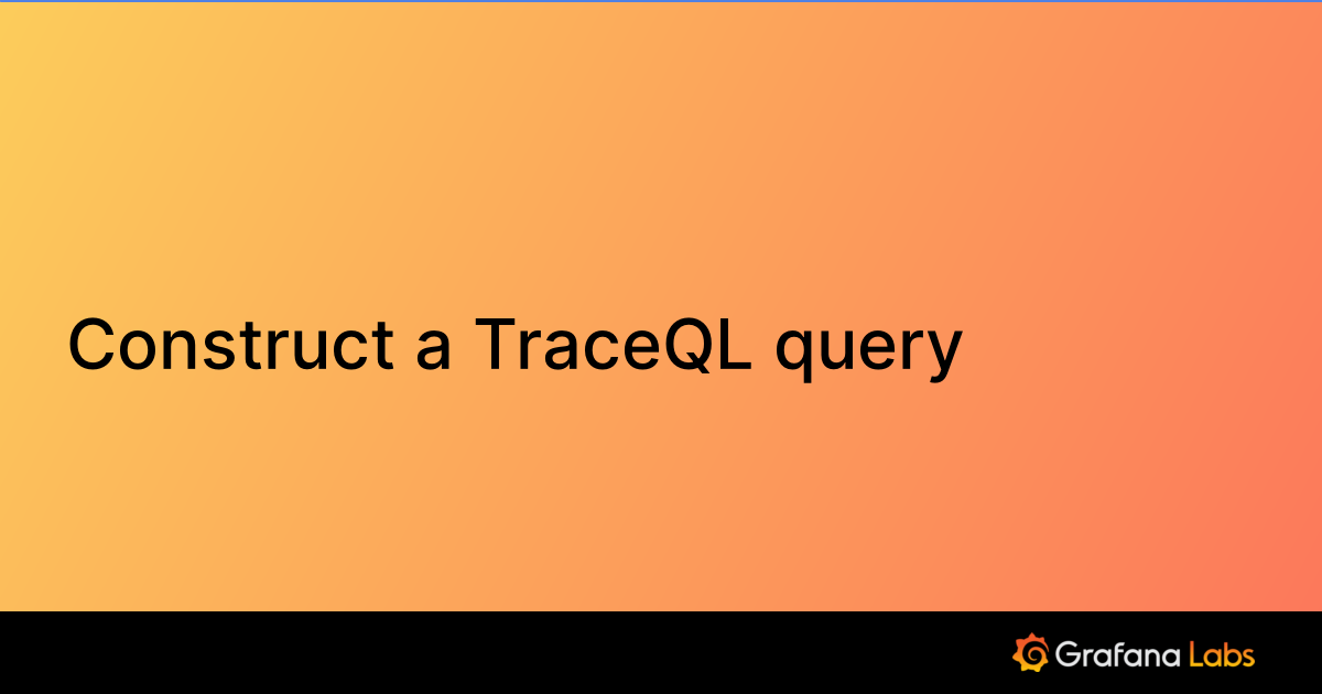Construct a TraceQL query | Grafana Enterprise Traces documentation