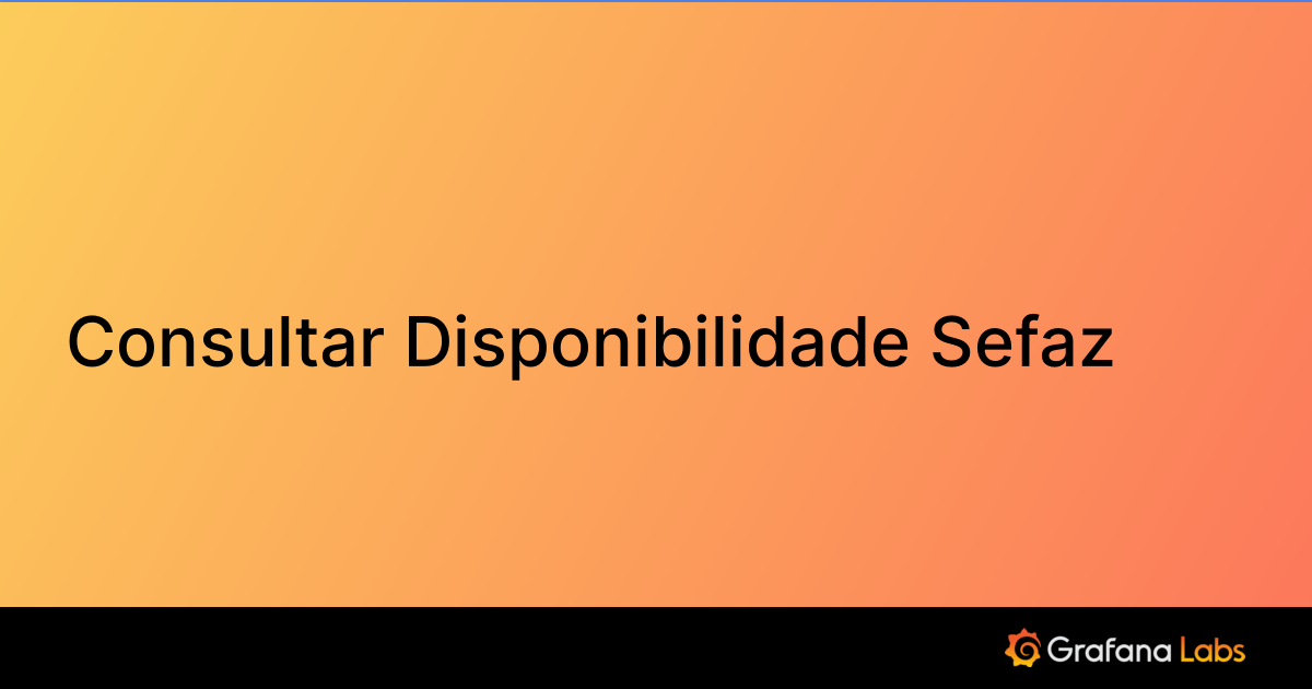 Consultar Disponibilidade Sefaz | Grafana Labs