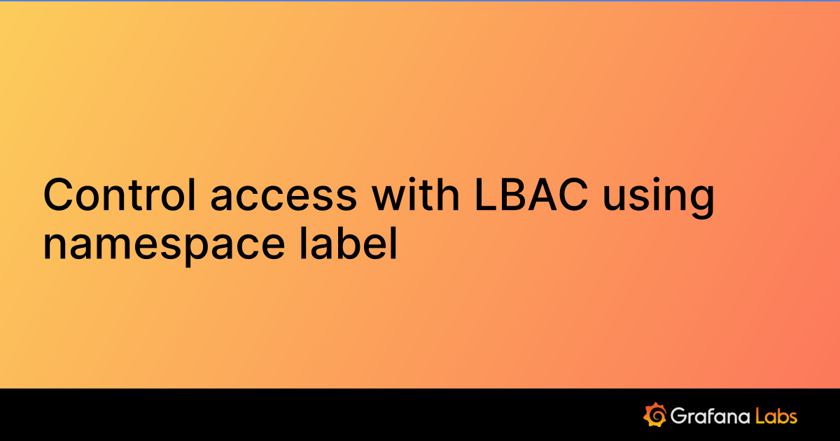 Control access with LBAC using namespace label | Grafana Cloud documentation