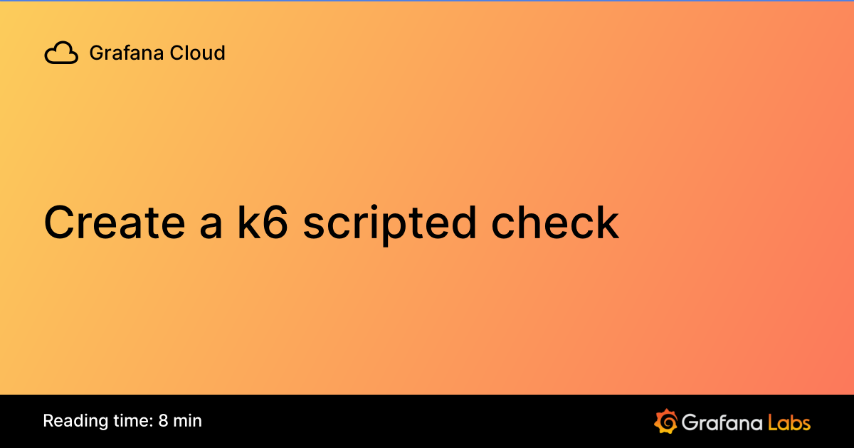 Create a k6 scripted check | Grafana Cloud documentation