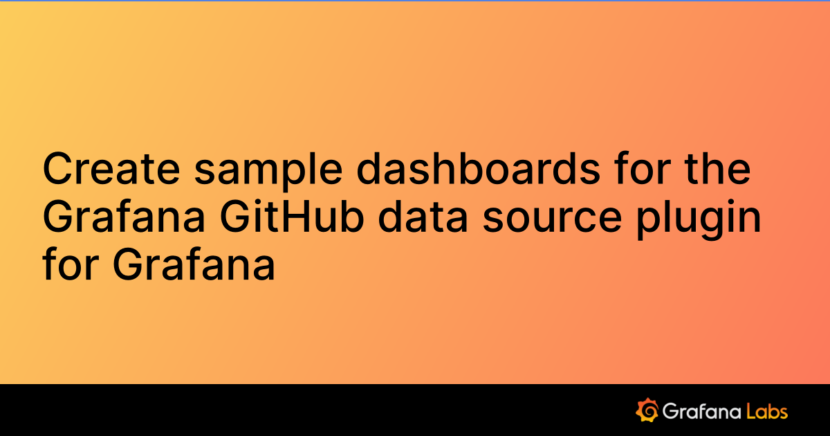 Create sample dashboards for the Grafana GitHub data source plugin for Grafana | Grafana Plugins ...