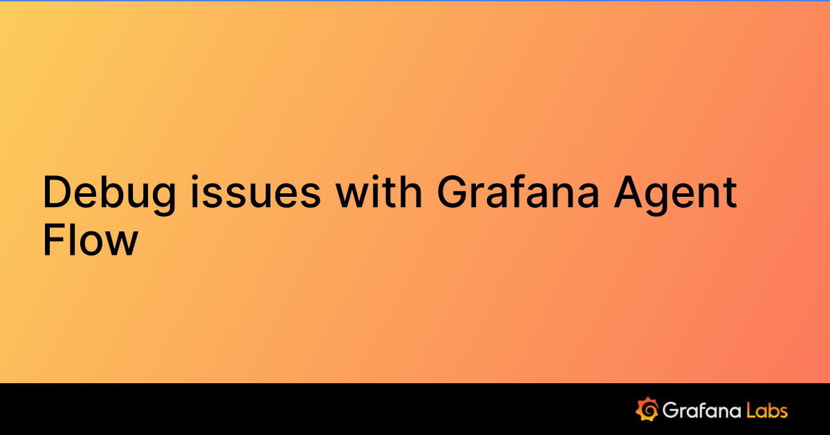 Debug issues with Grafana Agent Flow | Grafana Agent documentation