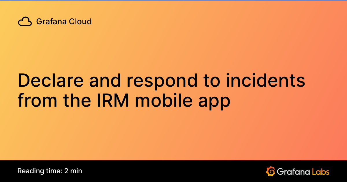 Declare and respond to incidents from the IRM mobile app | Grafana ...