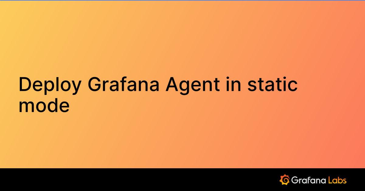 Deploy Grafana Agent in static mode | Grafana Agent documentation
