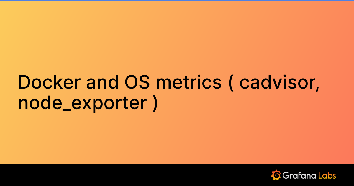Docker and OS metrics ( cadvisor, node_exporter ) | Grafana Labs