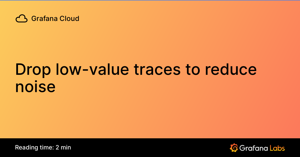 Drop low-value traces to reduce noise | Grafana Cloud documentation