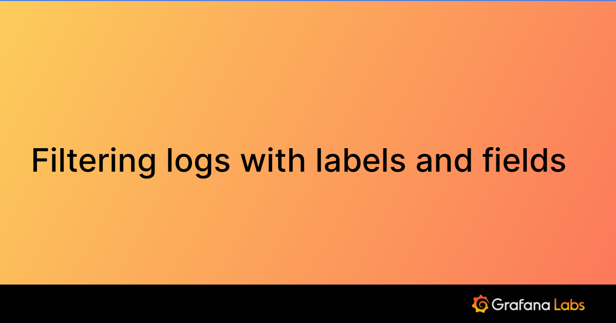 Filtering logs with labels and fields | Grafana Labs