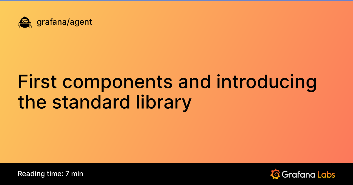 First components and introducing the standard library | Grafana Agent documentation