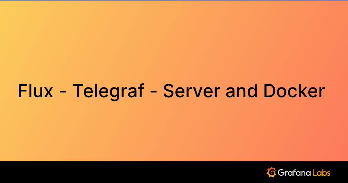 Flux - Telegraf - Server and Docker | Grafana Labs