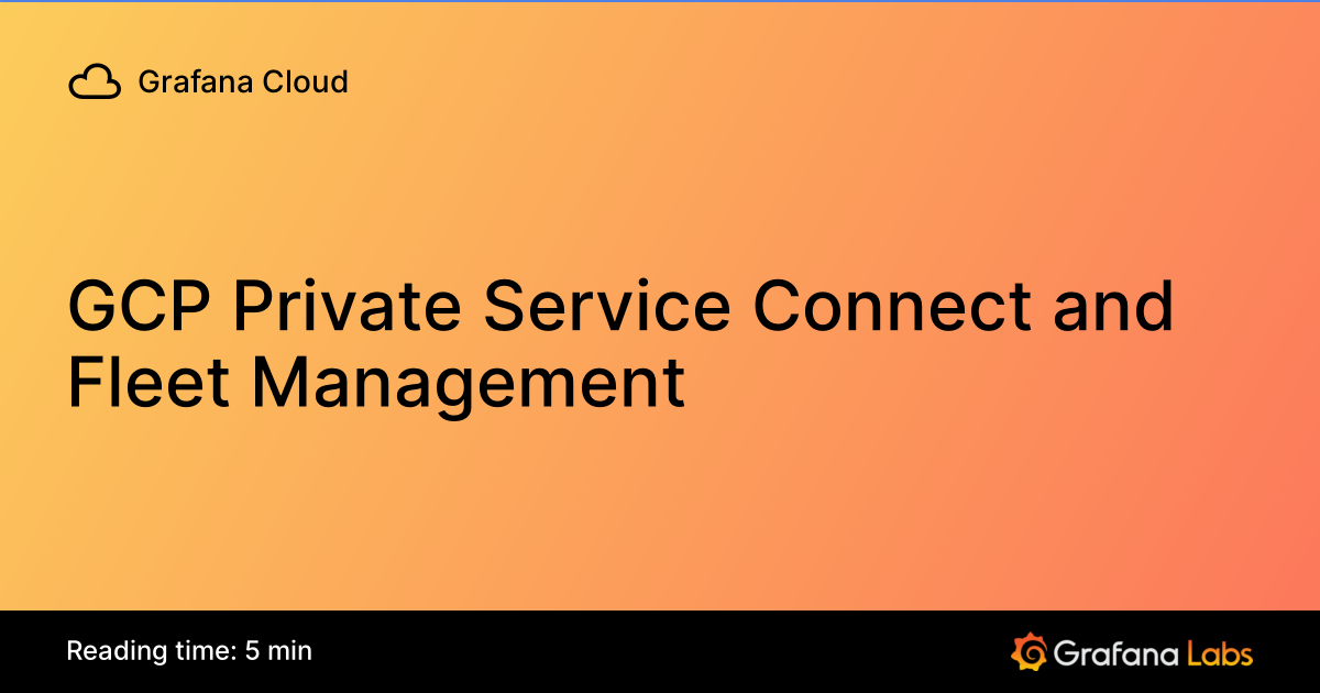 GCP Private Service Connect and Fleet Management | Grafana Cloud documentation