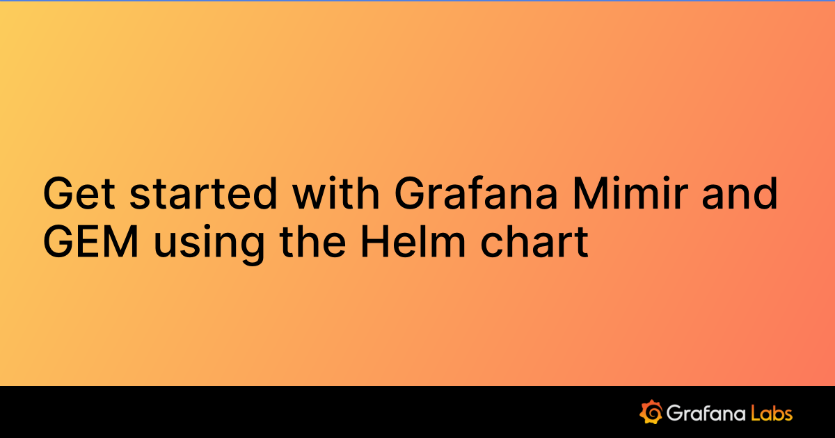 Get started with Grafana Mimir and GEM using the Helm chart | Grafana Labs Helm charts documentation