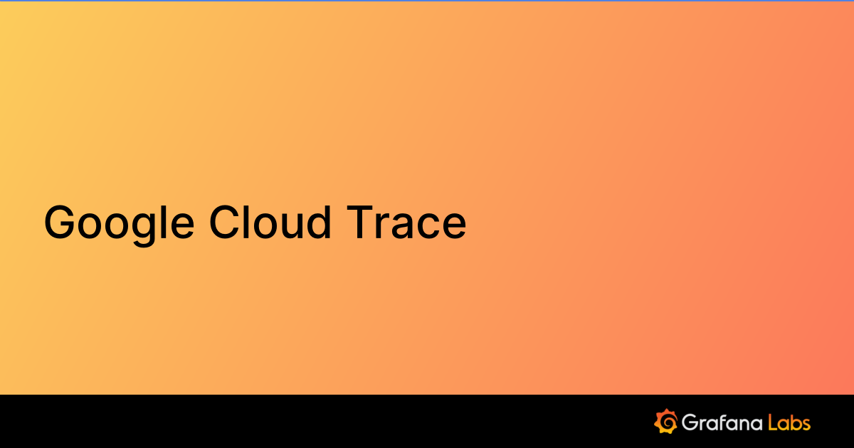 Google Cloud Trace plugin for Grafana | Grafana Labs