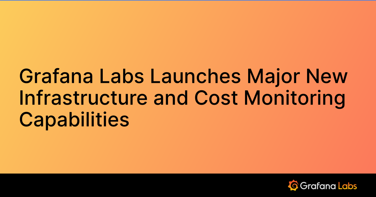 Grafana Labs Launches Major New Infrastructure and Cost Monitoring ...