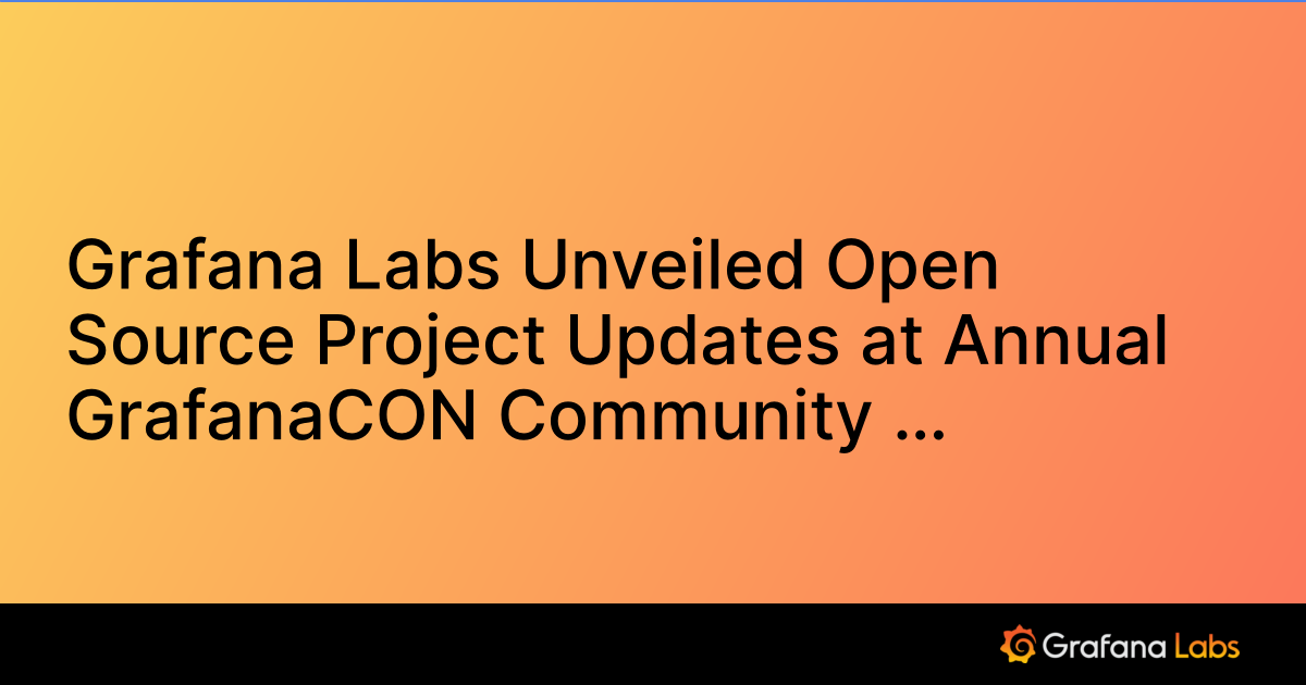 Grafana Labs Unveiled Open Source Project Updates at Annual GrafanaCON ...