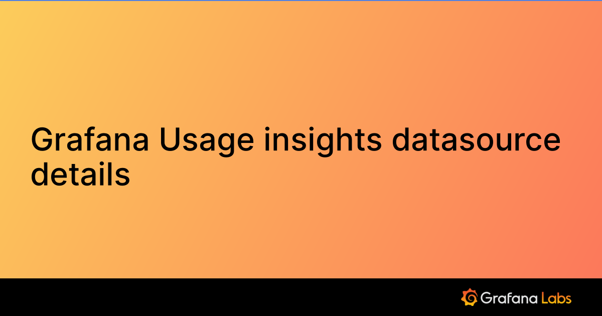 Grafana Usage insights datasource details | Grafana Labs
