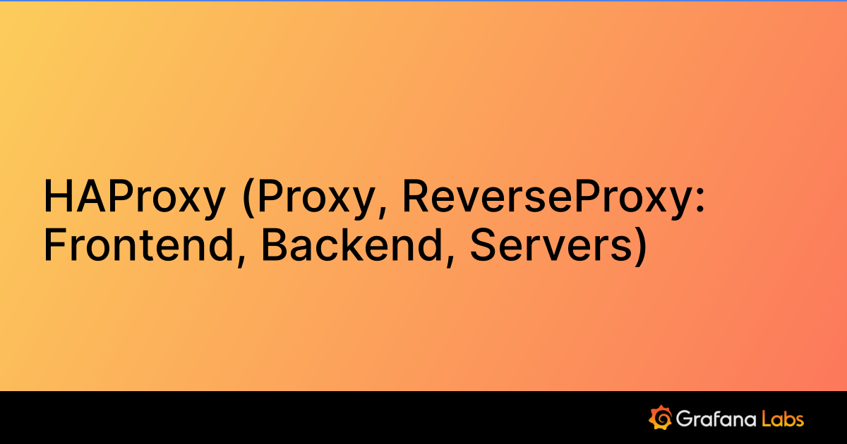 HAProxy (Proxy, ReverseProxy: Frontend, Backend, Servers) | Grafana Labs