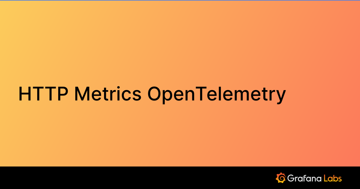 HTTP Metrics OpenTelemetry | Grafana Labs