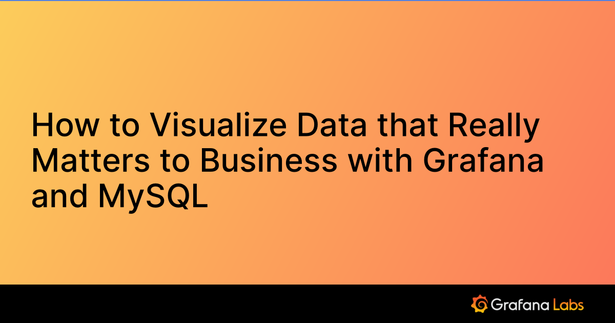 How to Visualize Data that Really Matters to Business with Grafana and ...