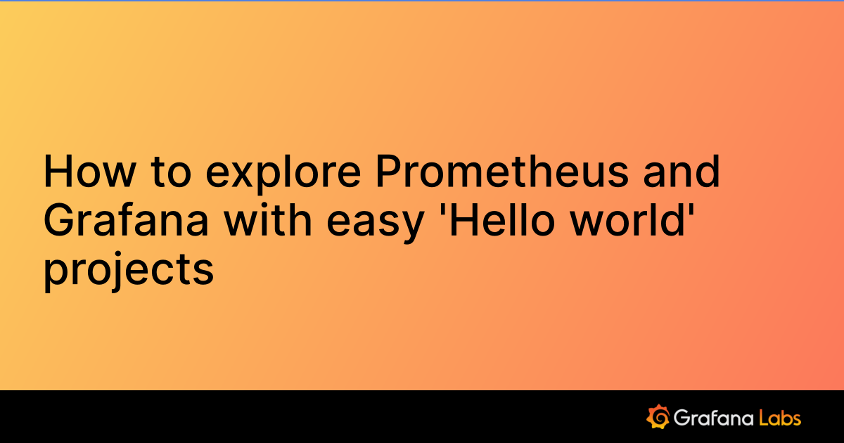 How to explore Prometheus and Grafana with easy 'Hello world' projects ...