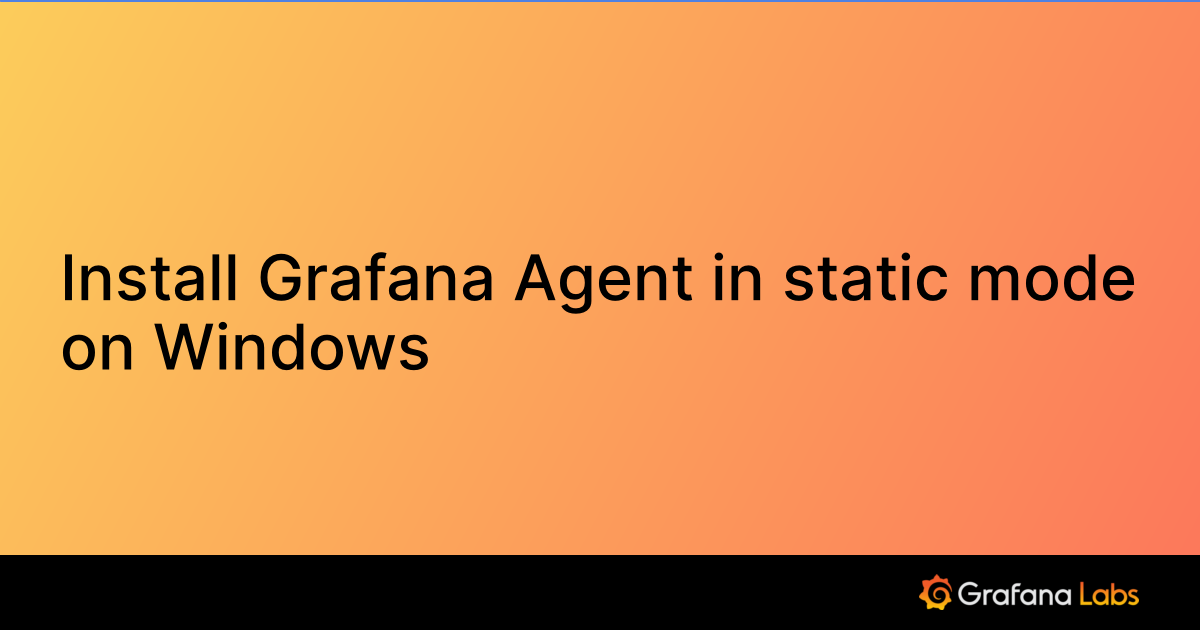 Install Grafana Agent in static mode on Windows | Grafana Agent ...