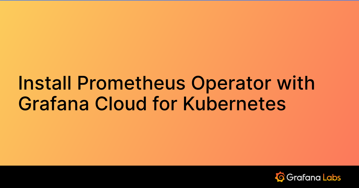 Install Prometheus Operator with Grafana Cloud for Kubernetes | Grafana ...