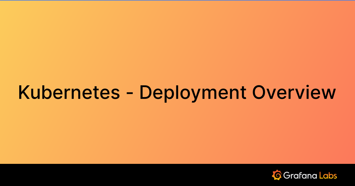 Kubernetes - Deployment Overview | Grafana Labs